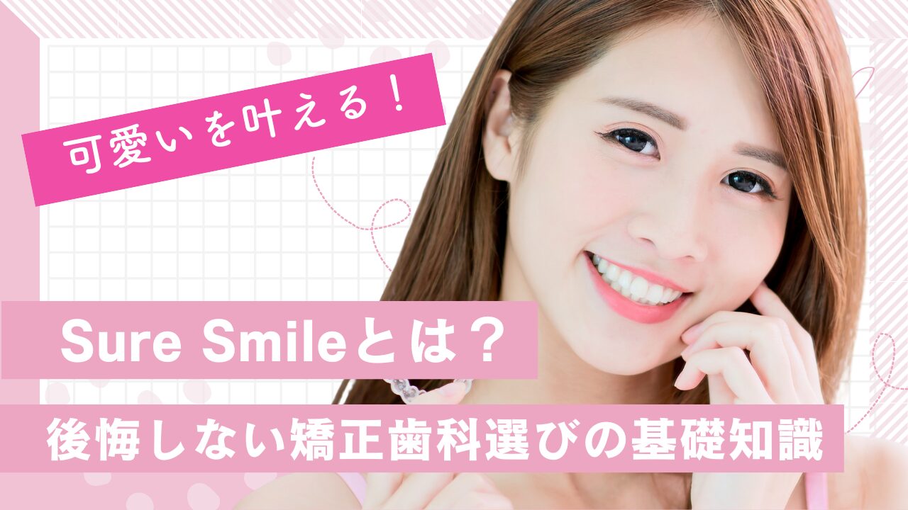 可愛いを叶える！SureSmile(シュアスマイル)とは？後悔しない矯正歯科選びの基礎知識 – 歯列矯正をする前に知っておきたいこと